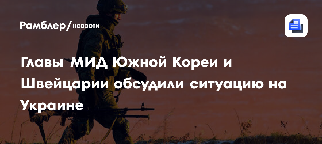 Главы МИД Южной Кореи и Швейцарии обсудили ситуацию на Украине