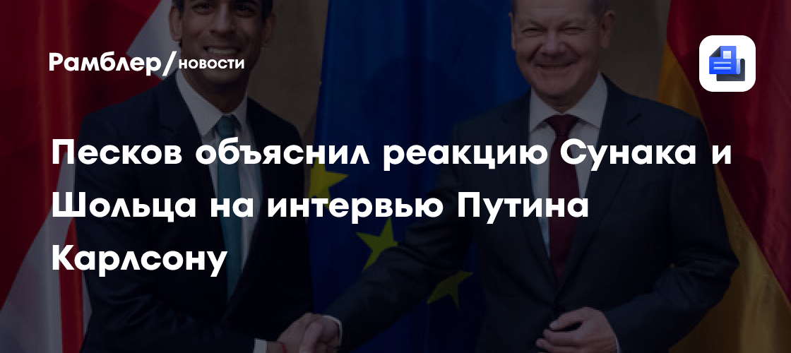 В Кремле прокомментировали реакцию Шольца и Сунака на интервью Путина