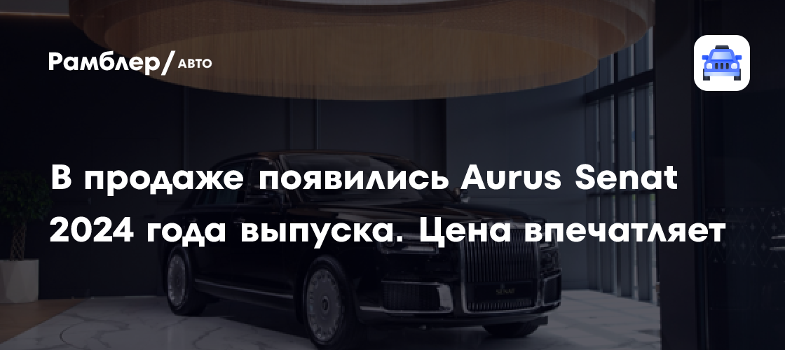 В продаже появились Aurus Senat 2024 года выпуска. Цена впечатляет - Avtorambler