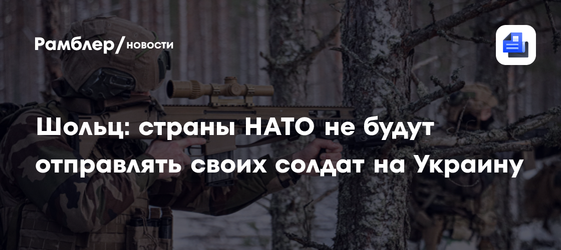 Шольц страны НАТО не будут отправлять своих солдат на Украину