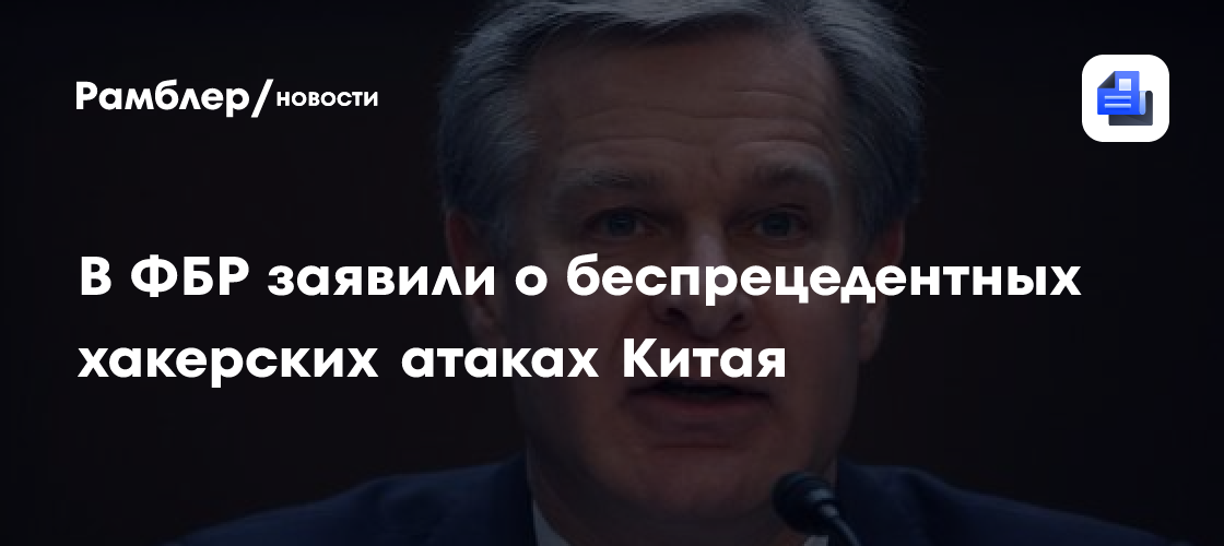В ФБР заявили о беспрецедентных хакерских атаках Китая Рамблерновости