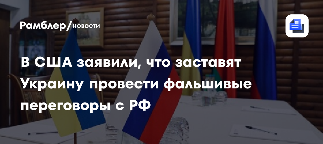 В США заявили что заставят Украину провести фальшивые переговоры с