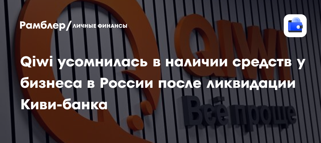 Qiwi усомнилась в наличии средств у бизнеса в России после ликвидации Киви-банка - Рамблер ...