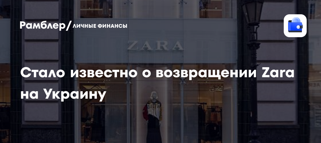 Стало известно о возвращении Zara на Украину - Рамблер/личные финансы