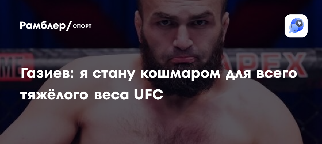 Газиев я стану кошмаром для всего тяжёлого веса Ufc Рамблерспорт