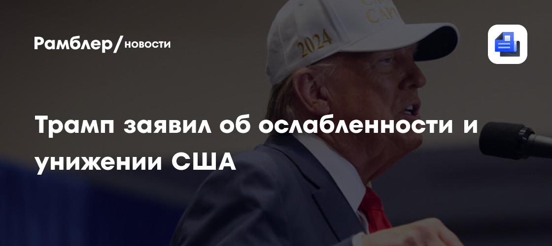 Трамп заявил что США ослаблены и унижены на мировой арене из за