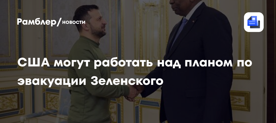 США могут работать над планом по эвакуации Зеленского Рамблерновости