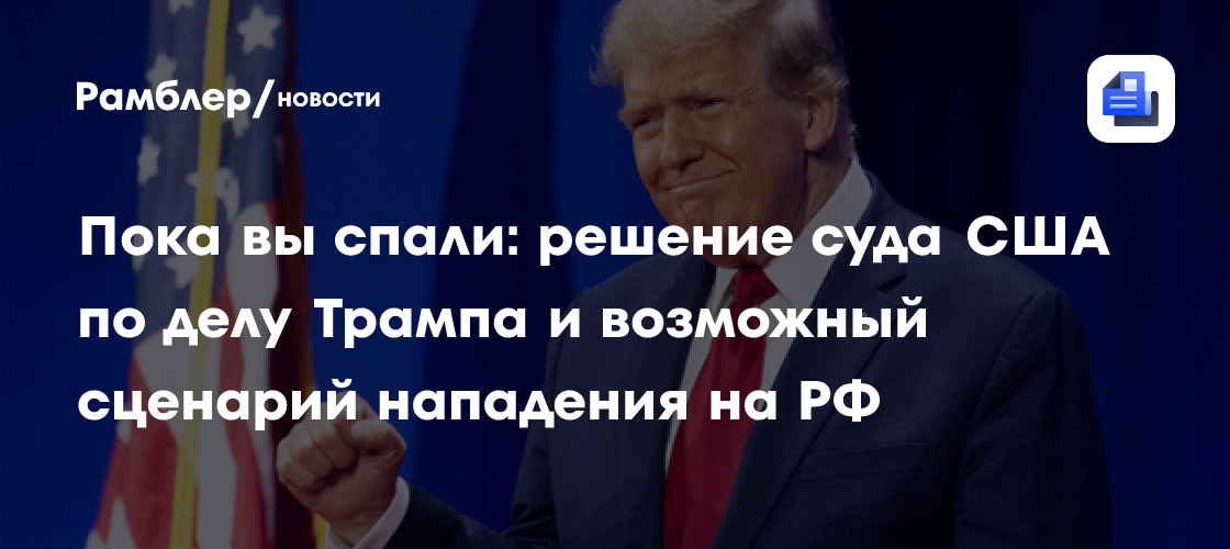 Пока вы спали решение суда США по делу Трампа и возможный сценарий