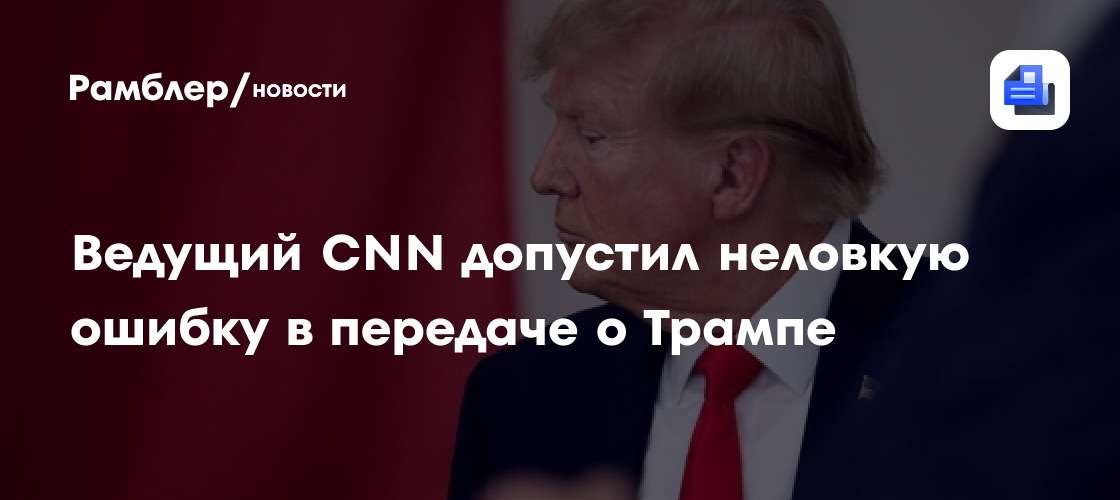 Ведущий Cnn допустил неловкую ошибку в передаче о Трампе Рамблер новости