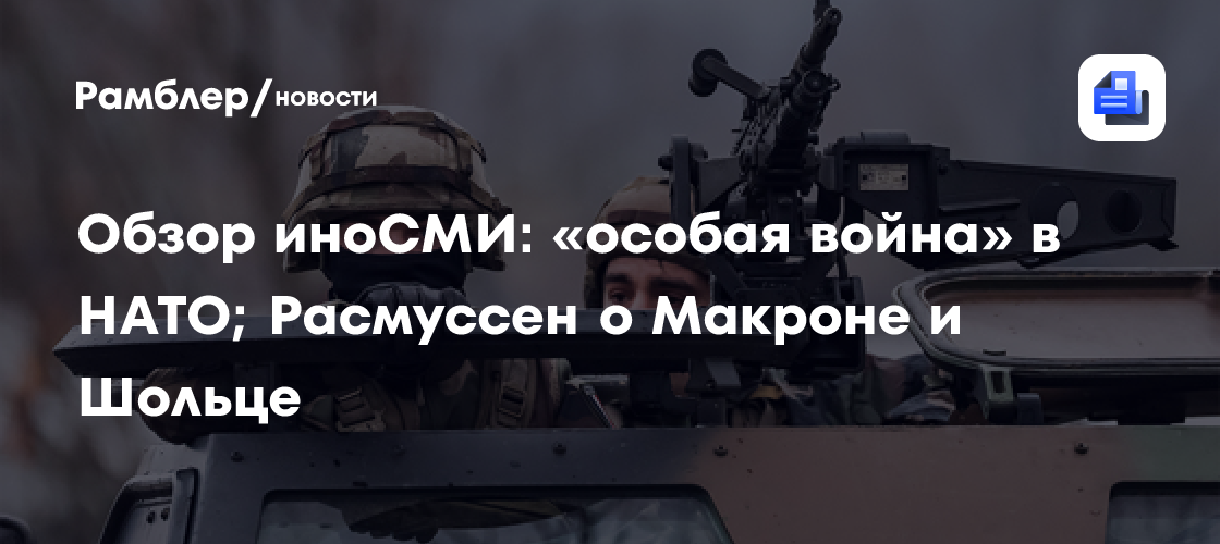 Обзор иноСМИ особая война в НАТО Расмуссен о Макроне и Шольце