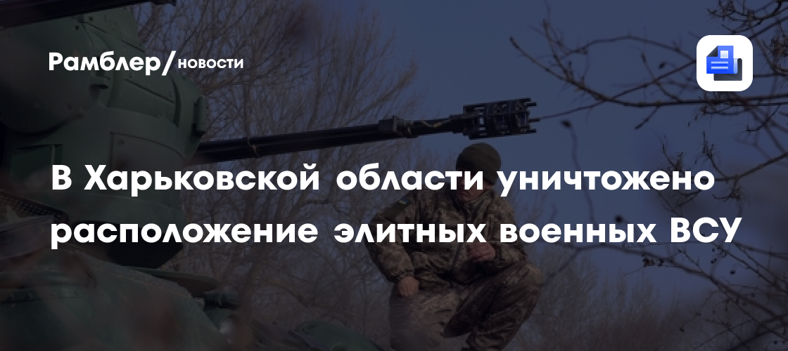 В Харьковской области уничтожено расположение элитных военных ВСУ