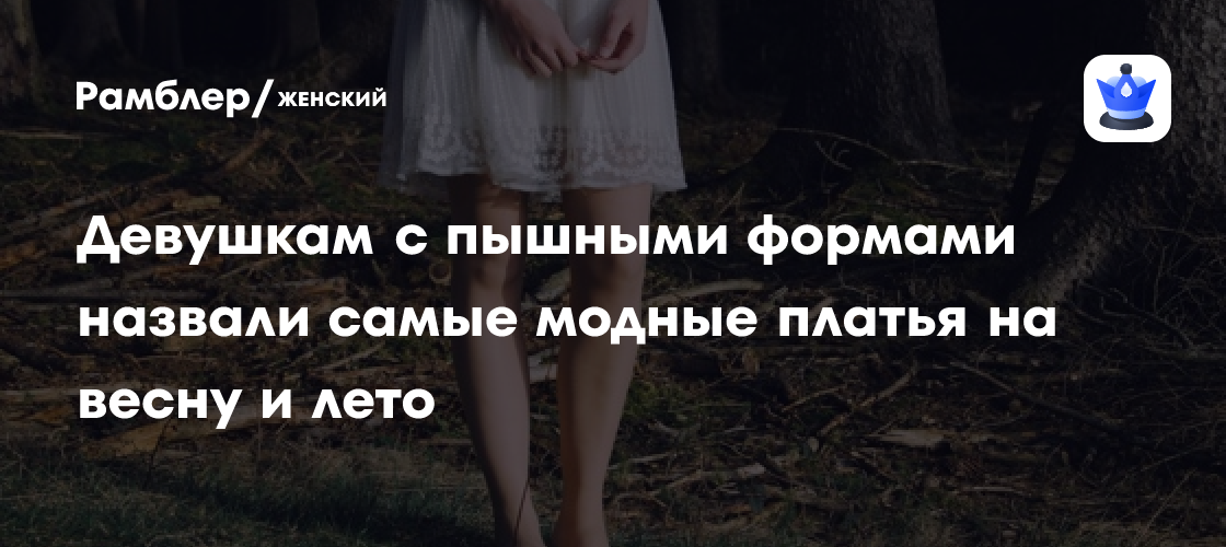 Россиянкам с пышными формами назвали самые модные платья на весну и ...