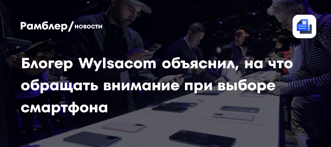 Блогер Wylsacom объяснил, на что обращать внимание перед покупкой смартфона - Рамблер/новости