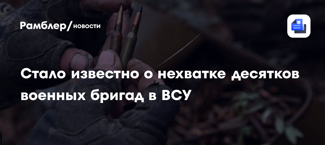 Стало известно о нехватке десятков военных бригад в ВСУ Рамблерновости