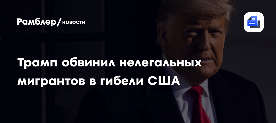 Трамп считает что США умирают из за нелегальных мигрантов Рамблер