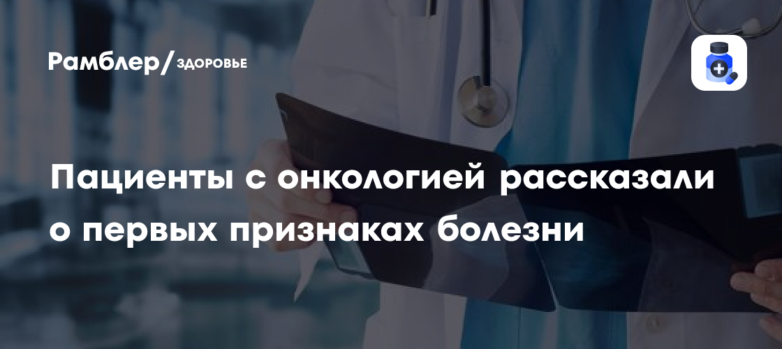 Пациенты с онкологическими заболеваниями рассказали о первых признаках