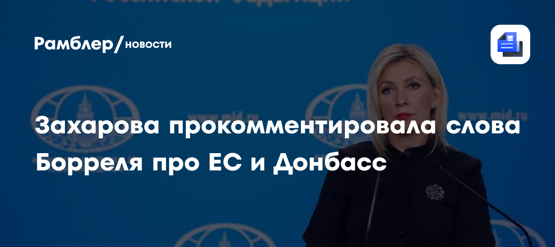 Захарова прокомментировала слова Борреля про ЕС и Донбасс Рамблерновости