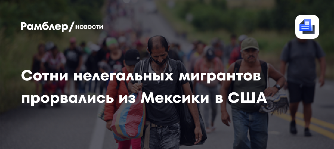Сотни нелегальных мигрантов прорвались из Мексики в США Рамблерновости