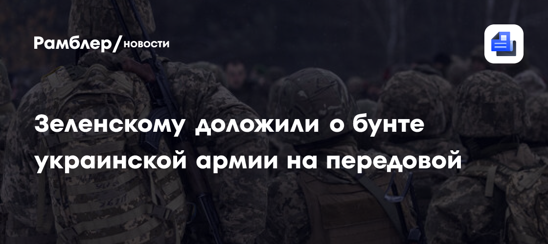 Зеленскому доложили о бунте украинской армии на передовой Рамблерновости