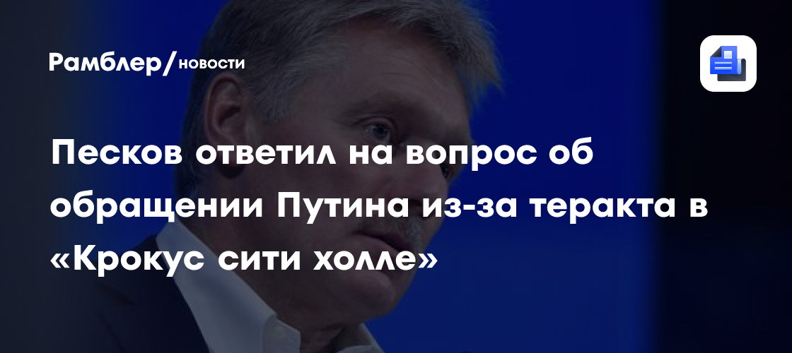 Песков ответил на вопрос об обращении Путина из за теракта в Крокус
