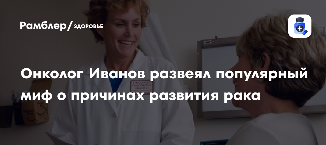 Онколог Иванов развеял популярный миф о причинах развития рака