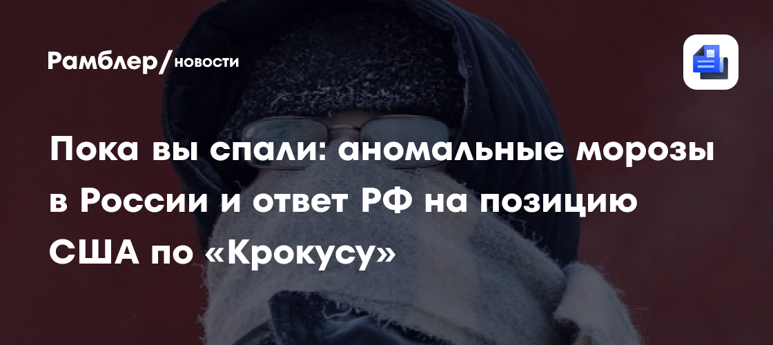 Пока вы спали аномальные морозы в России и ответ РФ на позицию США по