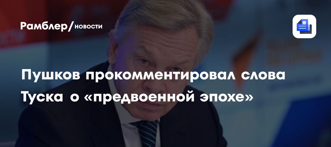 Пушков прокомментировал слова Туска о предвоенной эпохе Рамблерновости