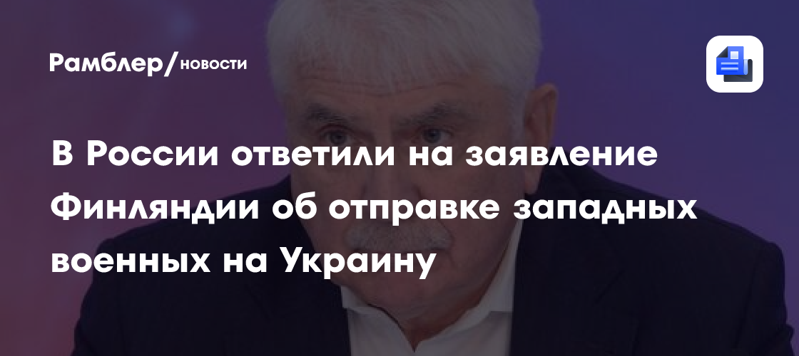 В России ответили на заявление Финляндии об отправке западных военных