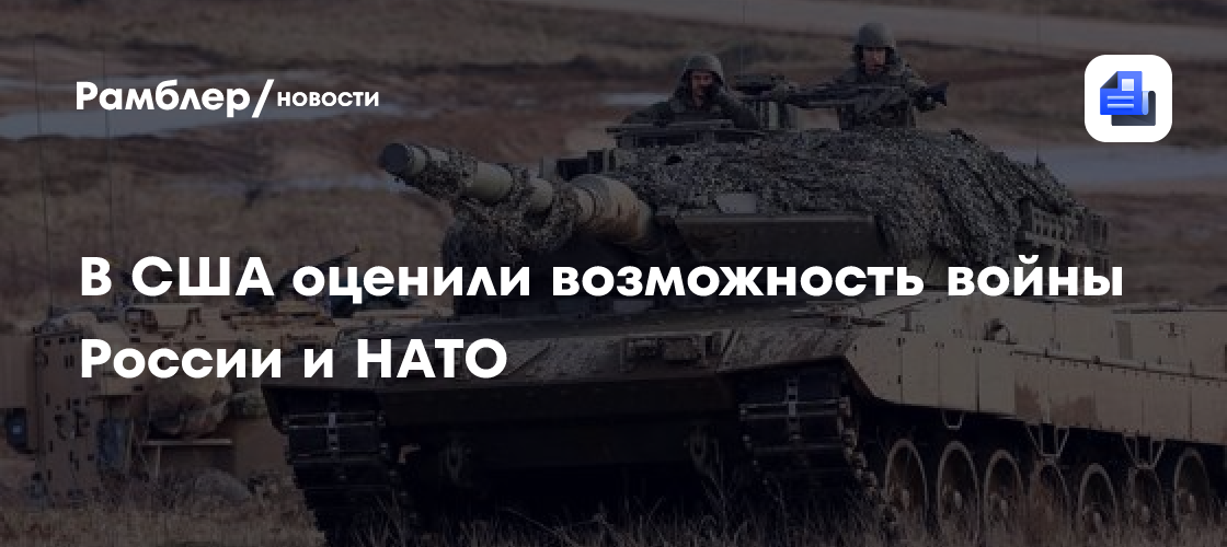 В США оценили возможность войны России и НАТО Рамблерновости
