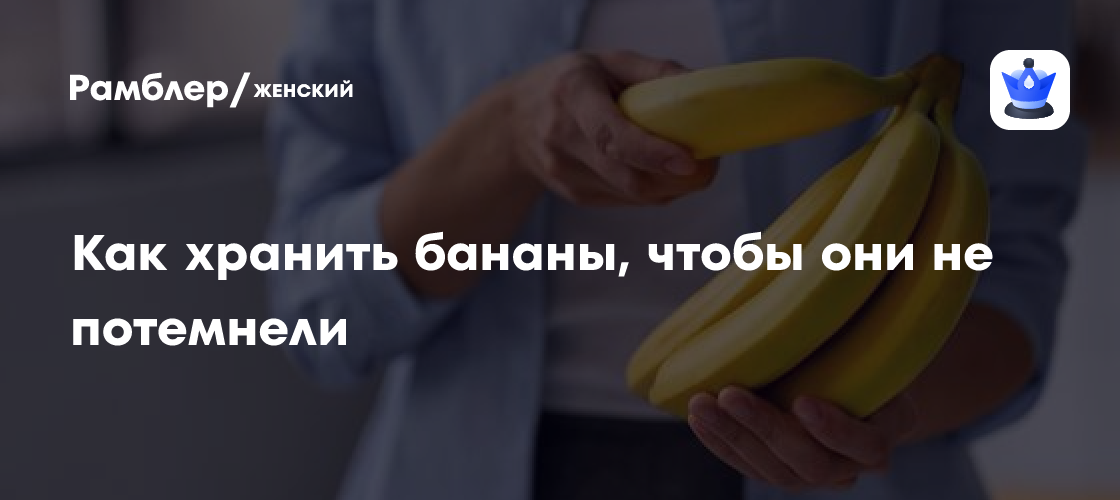 Как хранить бананы чтобы они не потемнели Рамблер женский