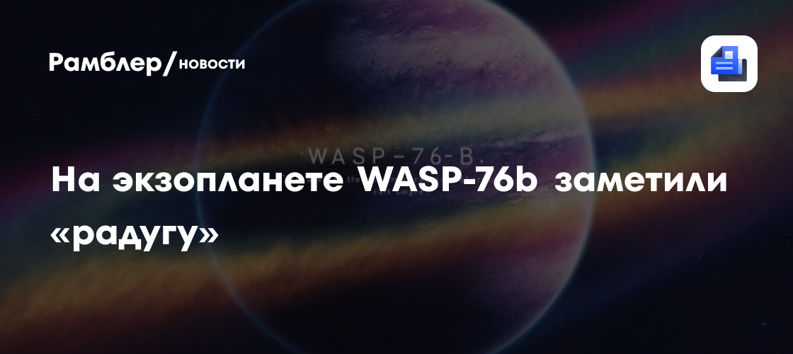 На экзопланете WASP-76b заметили «радугу» - Рамблер/новости