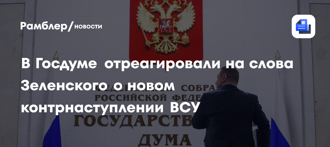 В Госдуме отреагировали на слова Зеленского о новом контрнаступлении