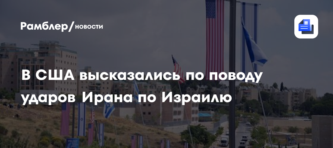 В США высказались по поводу ударов Ирана по Израилю Рамблерновости