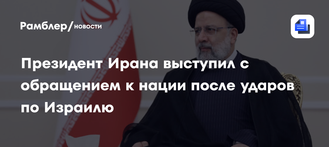 Президент Ирана назвал атаку на Израиль актом самообороны Рамблерновости