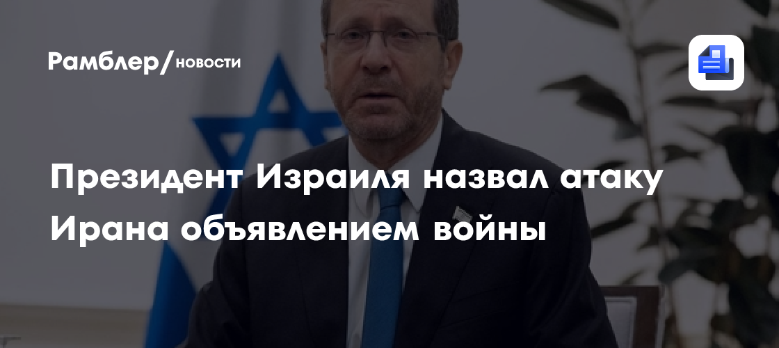Президент Израиля назвал атаку Ирана объявлением войны Рамблерновости