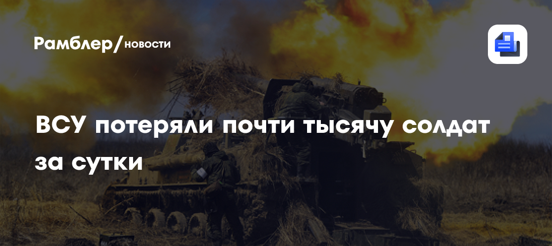 ВСУ потеряли почти тысячу солдат за сутки Рамблерновости