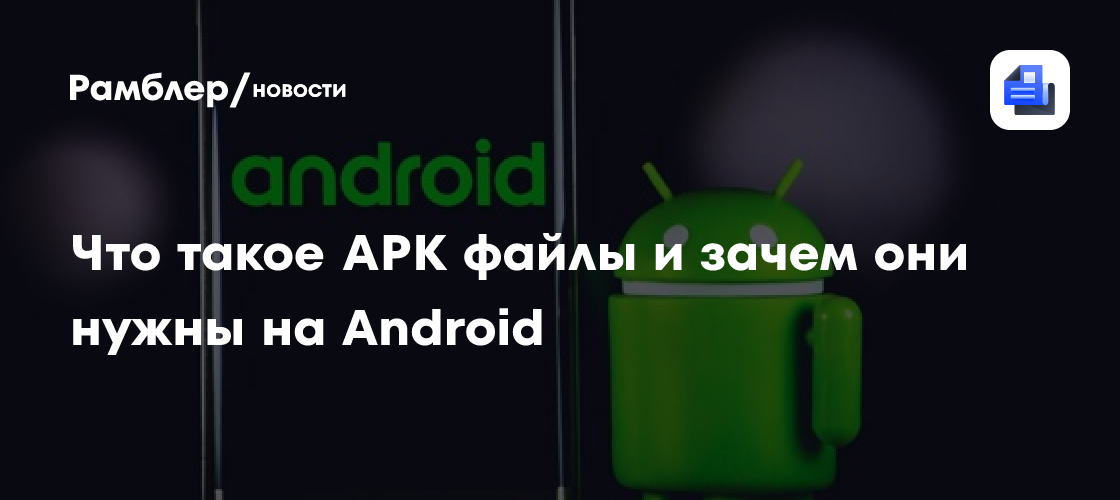 Что такое APK файлы и зачем они нужны на Android - Рамблер/новости