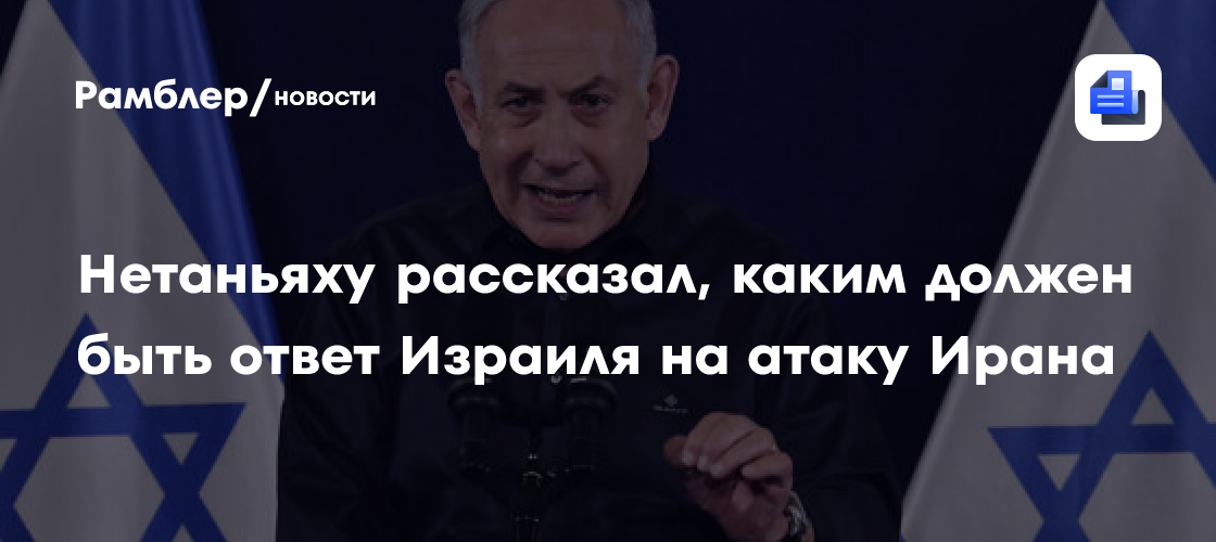 Нетаньяху рассказал каким должен быть ответ Израиля на атаку Ирана