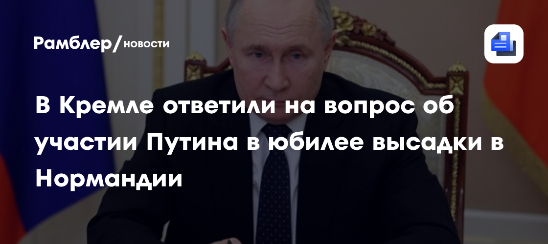 В Кремле ответили на вопрос об участии Путина в юбилее высадки в