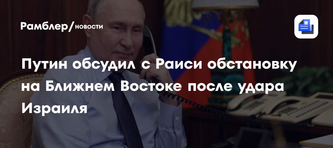 Путин обсудил с Раиси обстановку на Ближнем Востоке после удара Израиля