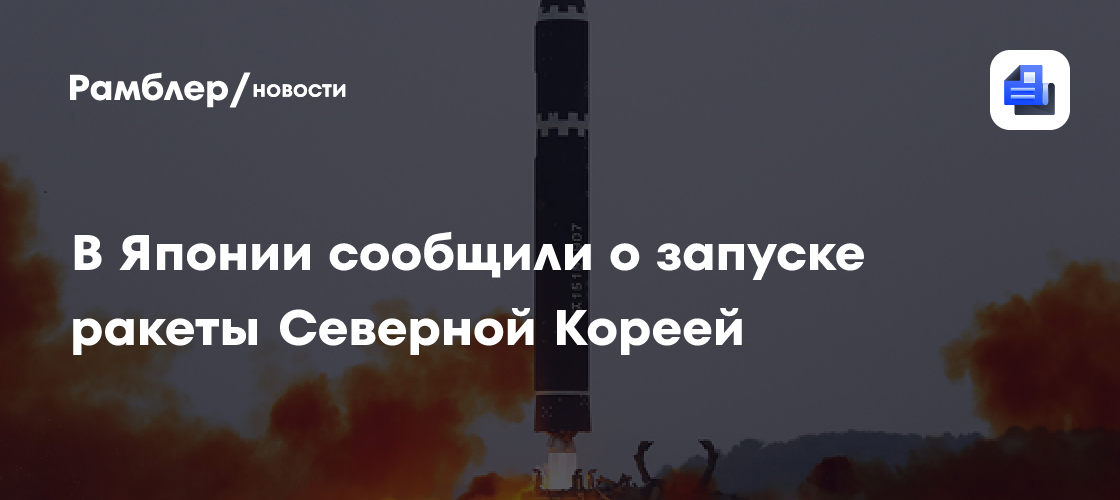 В Японии сообщили о запуске ракеты Северной Кореей Рамблерновости
