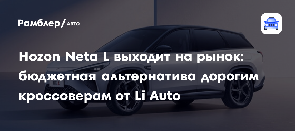 Hozon Neta L выходит на рынок: бюджетная альтернатива дорогим ...