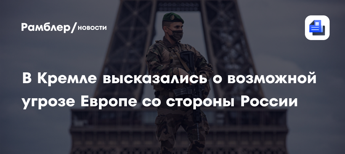 В Кремле высказались о возможной угрозе Европе со стороны России