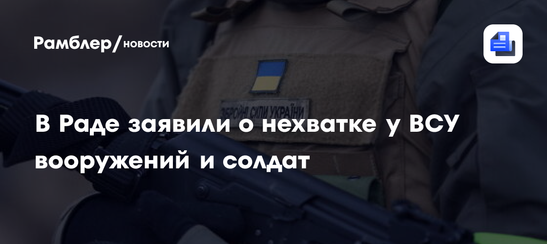 В Раде заявили о нехватке у ВСУ вооружений и солдат Рамблерновости