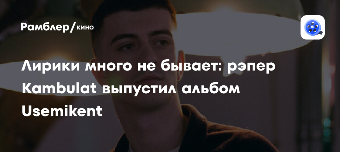 Лирики много не бывает: рэпер Kambulat выпустил альбом Usemikent - Рамблер/кино