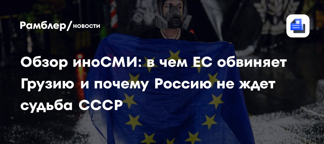Обзор иноСМИ в чем ЕС обвиняет Грузию и почему Россию не ждет судьба