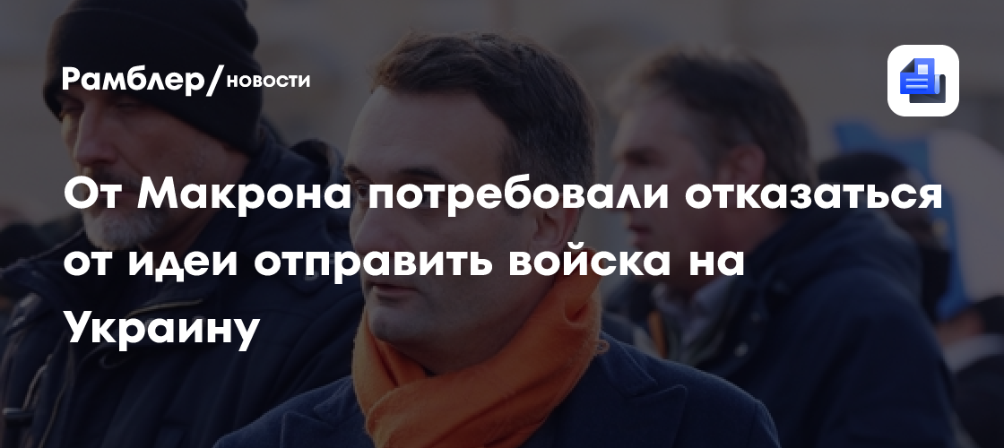 От Макрона потребовали отказаться от идеи отправить войска на Украину