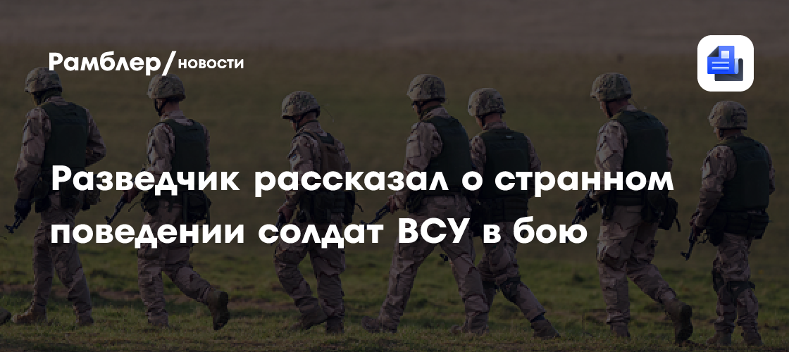 Российский разведчик рассказал о странном поведении солдат ВСУ в бою