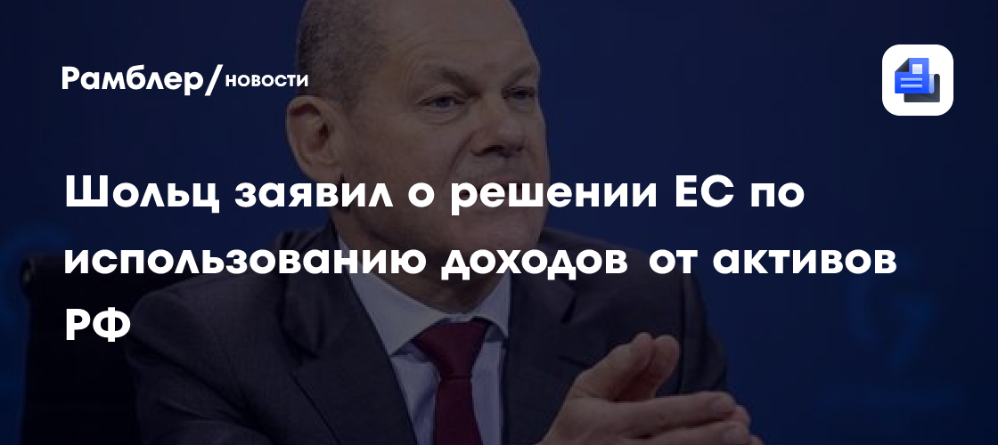 Шольц заявил о решении ЕС по использованию доходов от активов РФ