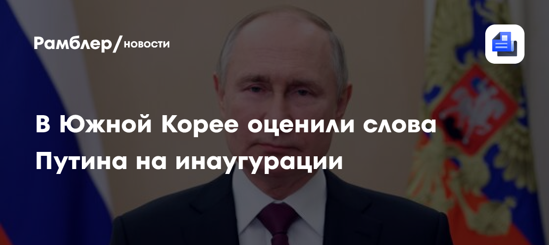 В Южной Корее оценили слова Путина на инаугурации Рамблерновости